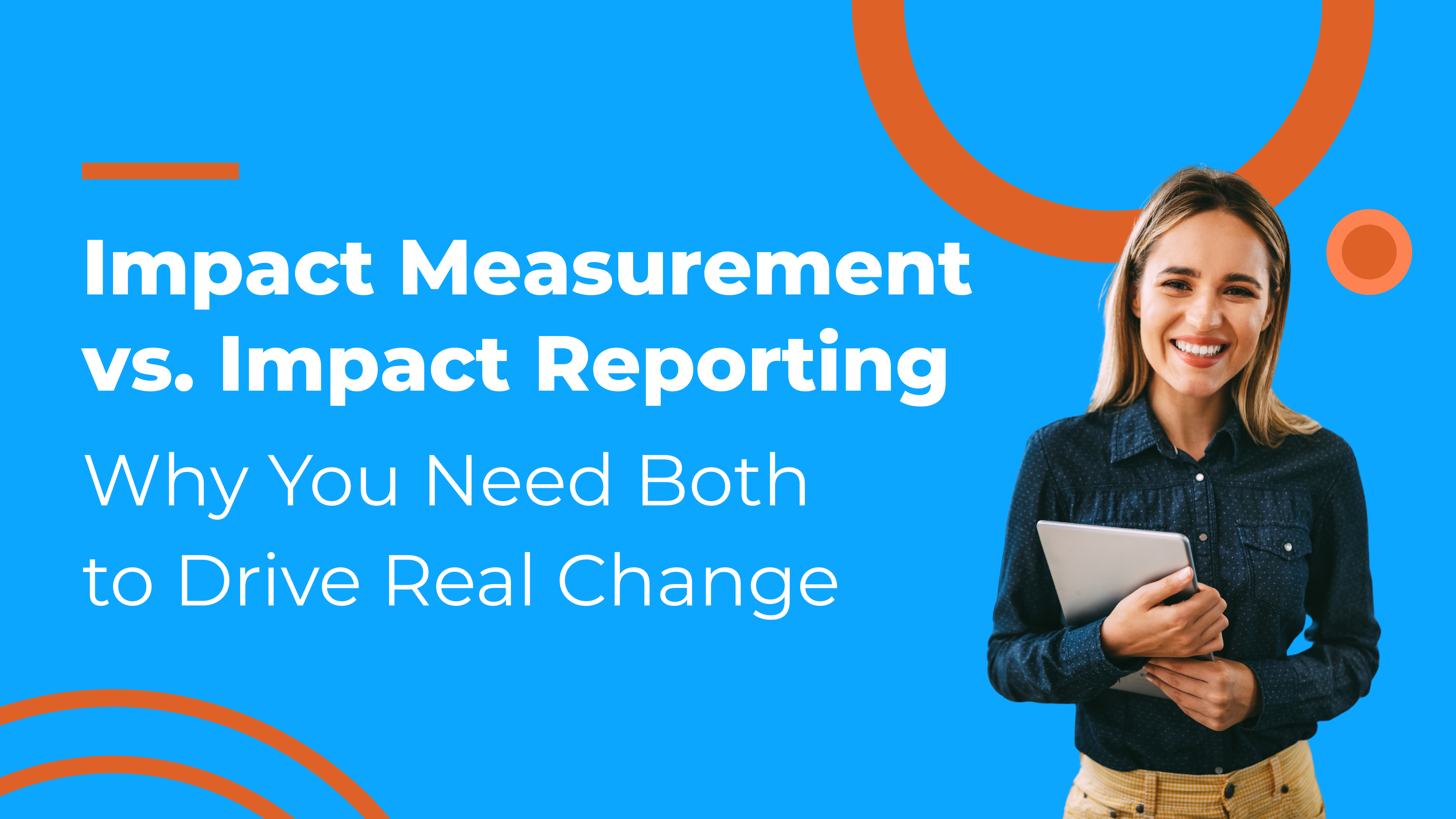 Impact Measurement vs. Impact Reporting: Why You Need Both to Drive Real Change